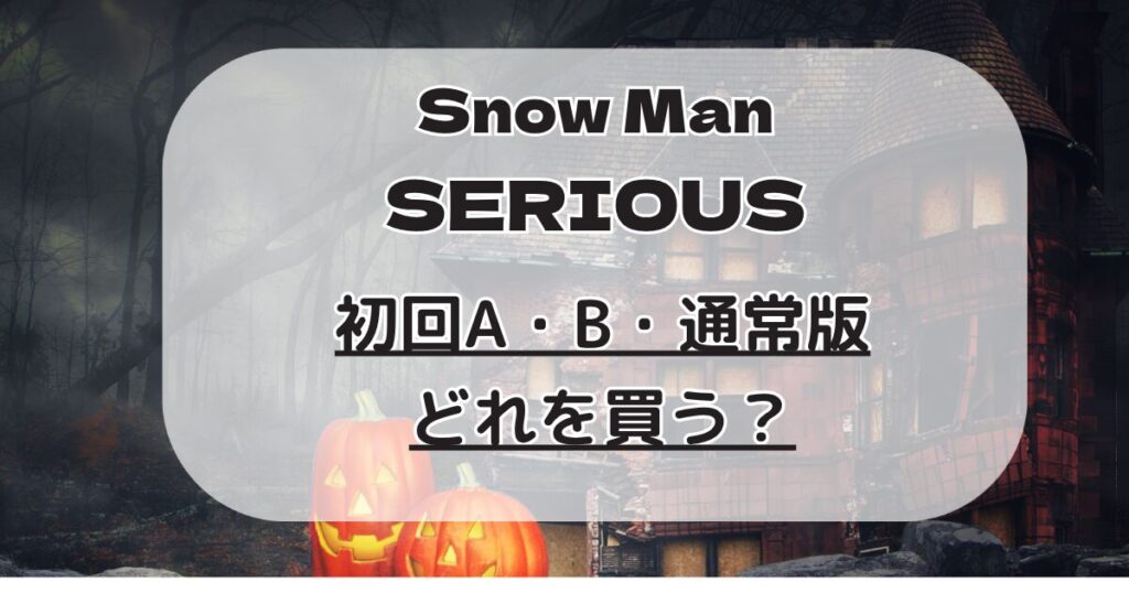 Snow Man新曲『SERIOUS』初回A・B・通常版どれを買う？特典・収録曲まとめ | *~パステルLife~*